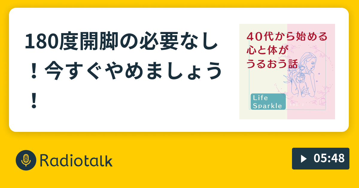 180度開脚の必要なし！今すぐやめましょう！ - Life Sparkle〜ゆらぎ世代の心と体が整う話 - Radiotalk(ラジオトーク)