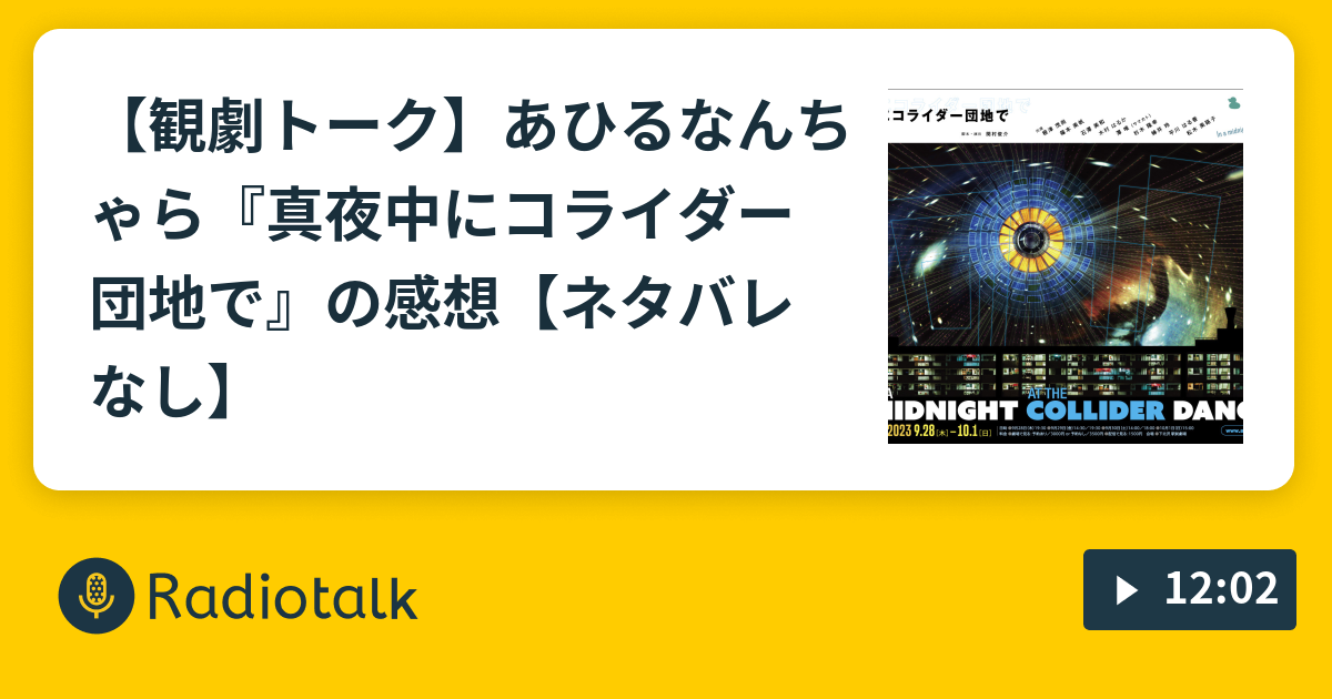 【観劇トーク】あひるなんちゃら『真夜中にコライダー団地で』の感想【ネタバレなし】 - ラヂヲカミ - Radiotalk(ラジオトーク)