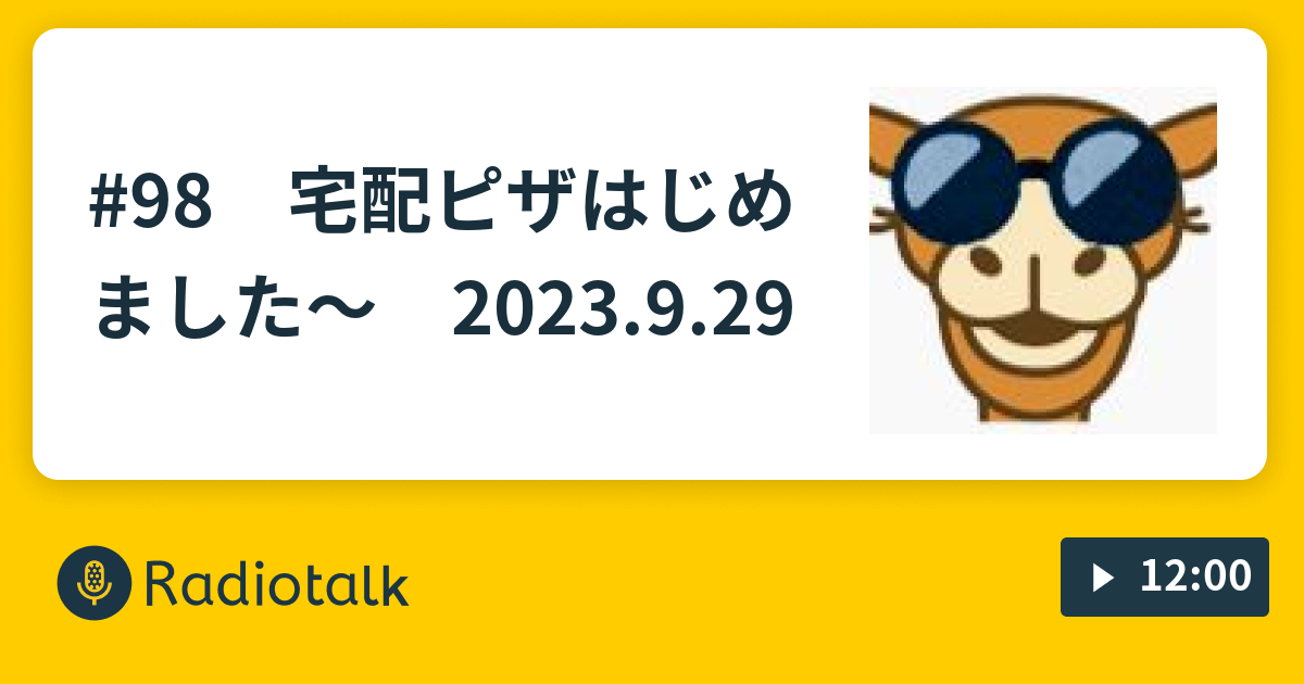 #98 宅配ピザはじめました～⭐ 2023.9.29 - ラクダのラッタッタ - Radiotalk(ラジオトーク)