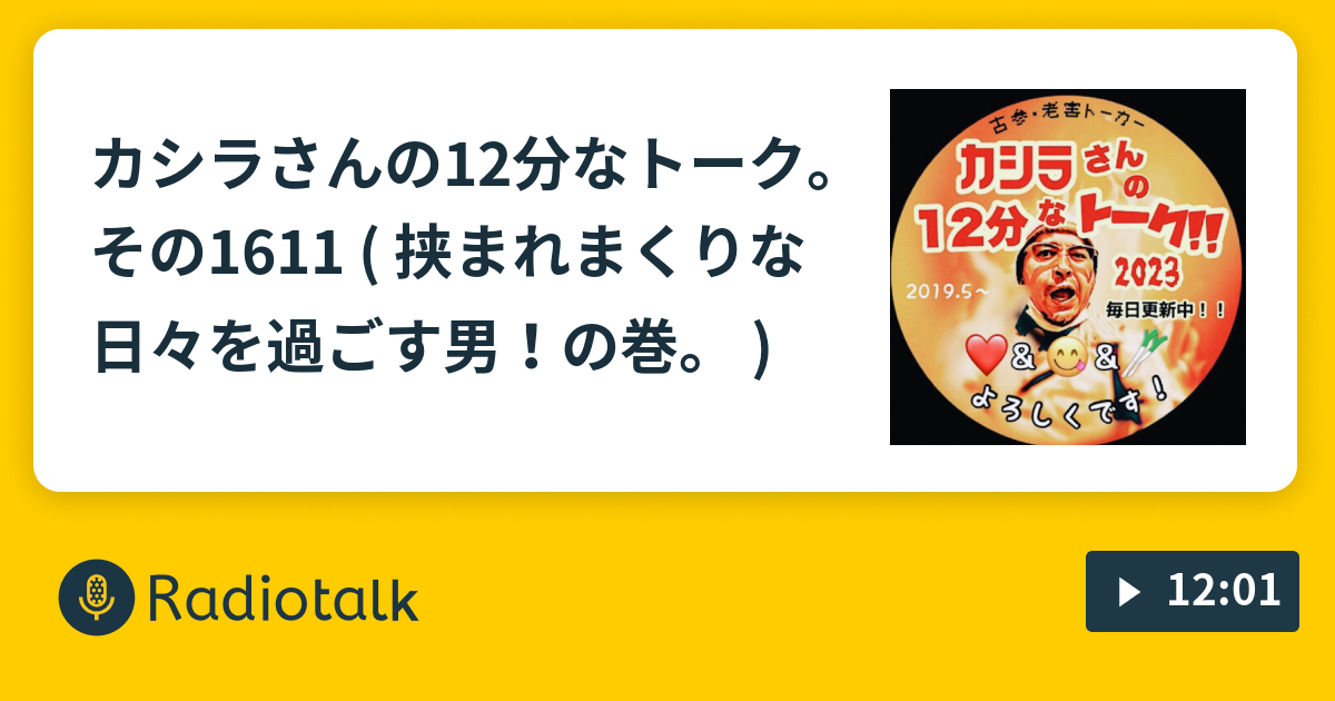 カシラさんの12分なトーク。その1611 ( 挟まれまくりな日々を過ごす男！の巻。 ) - カシラさんの「まぁ〜」「あのぉ〜」が多い 12分なトーク。 - Radiotalk(ラジオトーク)