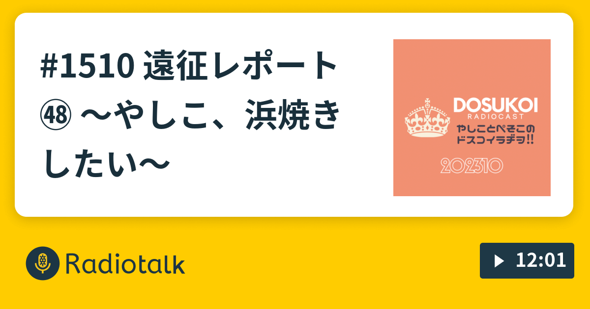 #1510 遠征レポート㊽ 〜やしこ、浜焼きしたい〜 - やしことぺそこのドスコイラヂヲ‼︎ - Radiotalk(ラジオトーク)