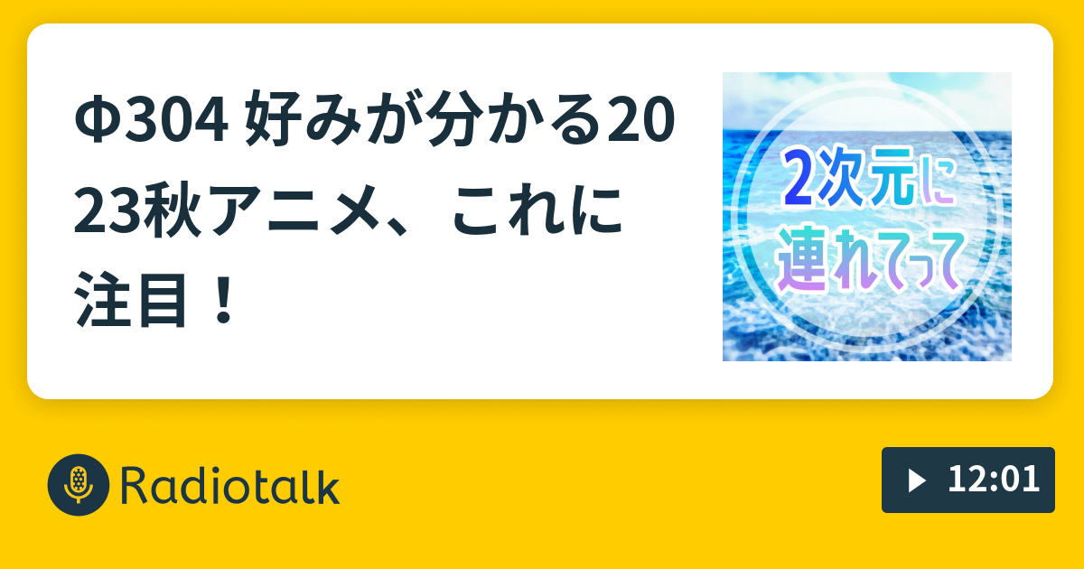 Φ304 好みが分かる2023秋アニメ、これに注目！ - 2次元に連れてって - Radiotalk(ラジオトーク)