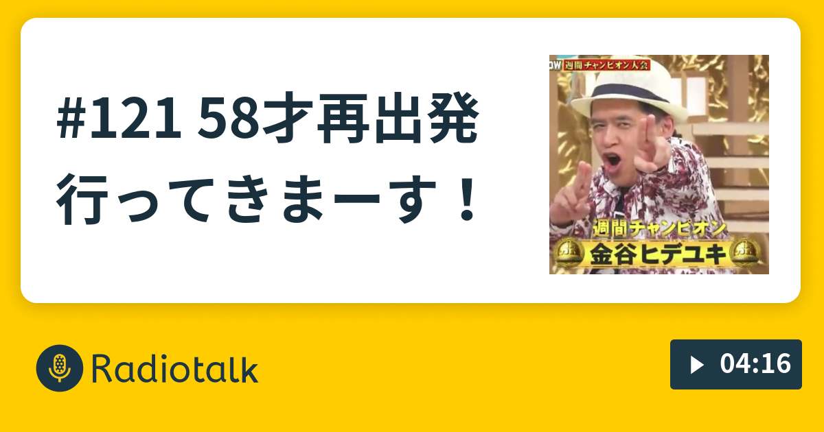 #121 58才再出発行ってきまーす！ - 金谷ヒデユキのラジオ - Radiotalk(ラジオトーク)