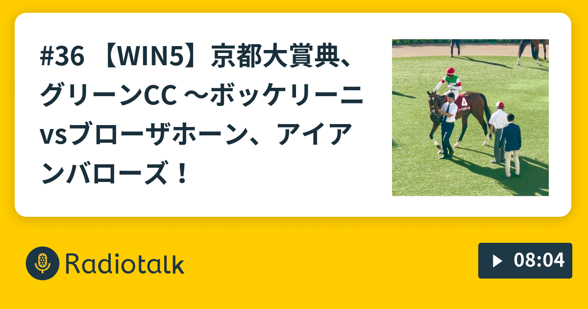 #36 【WIN5】京都大賞典、グリーンCC 〜ボッケリーニvsブローザホーン、アイアンバローズ！ - ぐらそん｜WIN5 36点予想の番組 - Radiotalk(ラジオトーク)