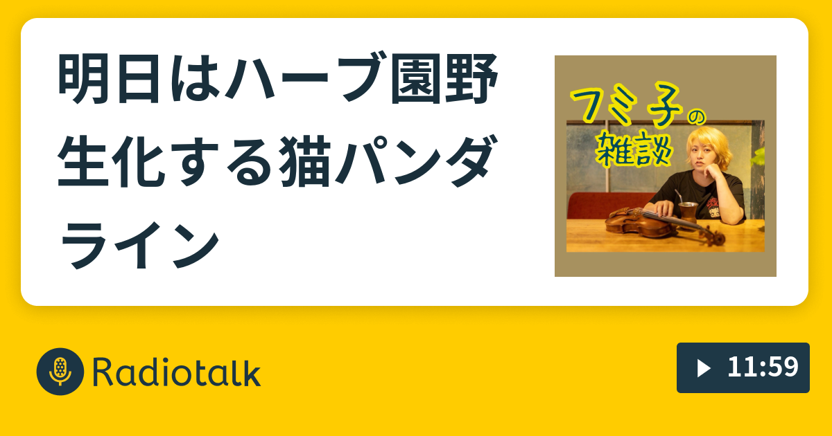 明日はハーブ園∕野生化する猫∕パンダライン - フミ子の雑談 - Radiotalk(ラジオトーク)