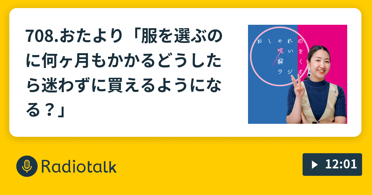 708.おたより「服を選ぶのに何ヶ月もかかる…どうしたら迷わずに買えるようになる？」 - おしゃれの呪いを解くラジオ - Radiotalk(ラジオトーク)