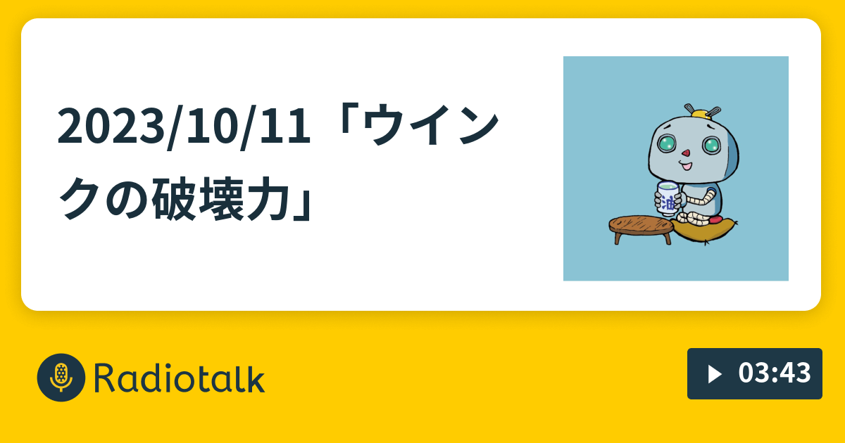 2023/10/11「ウインクの破壊力」 - ロボつよのオイル！ - Radiotalk(ラジオトーク)