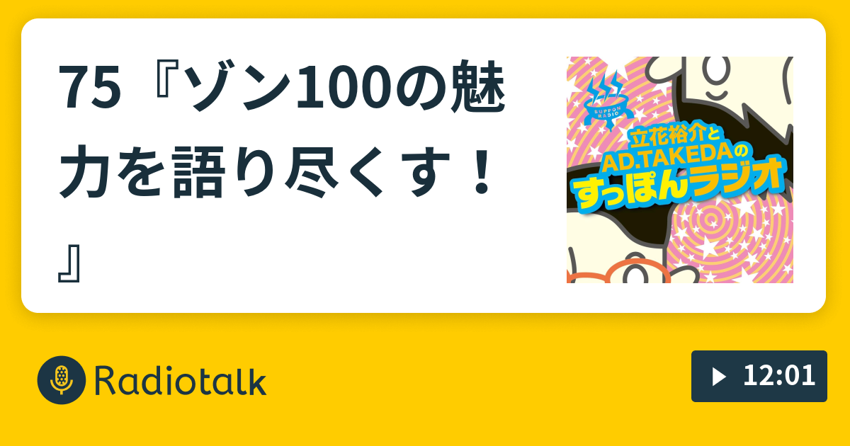 ♯75『ゾン100の魅力を語り尽くす！』 - 立花裕介とAD.TAKEDAのすっぽんラジオ - Radiotalk(ラジオトーク)