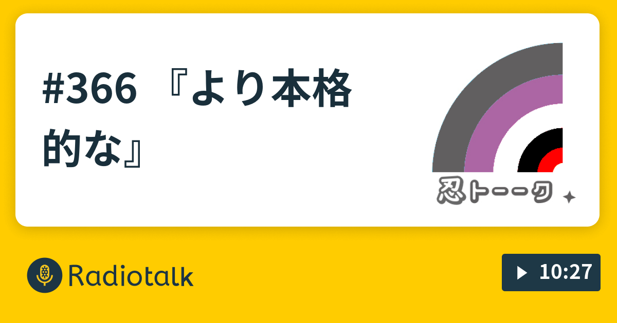 #366 『より本格的な』 - 忍トーーク - Radiotalk(ラジオトーク)
