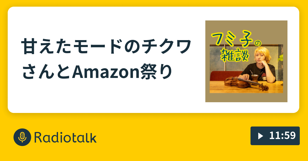 甘えたモードのチクワさんとAmazon祭り - フミ子の雑談 - Radiotalk(ラジオトーク)