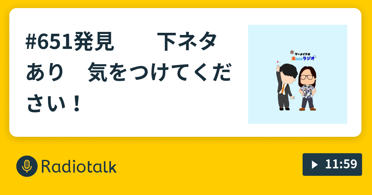 #651発見 下ネタあり 気をつけてください！ - マーメイドの楽seaラジオ🧜‍♀️ - Radiotalk(ラジオトーク)