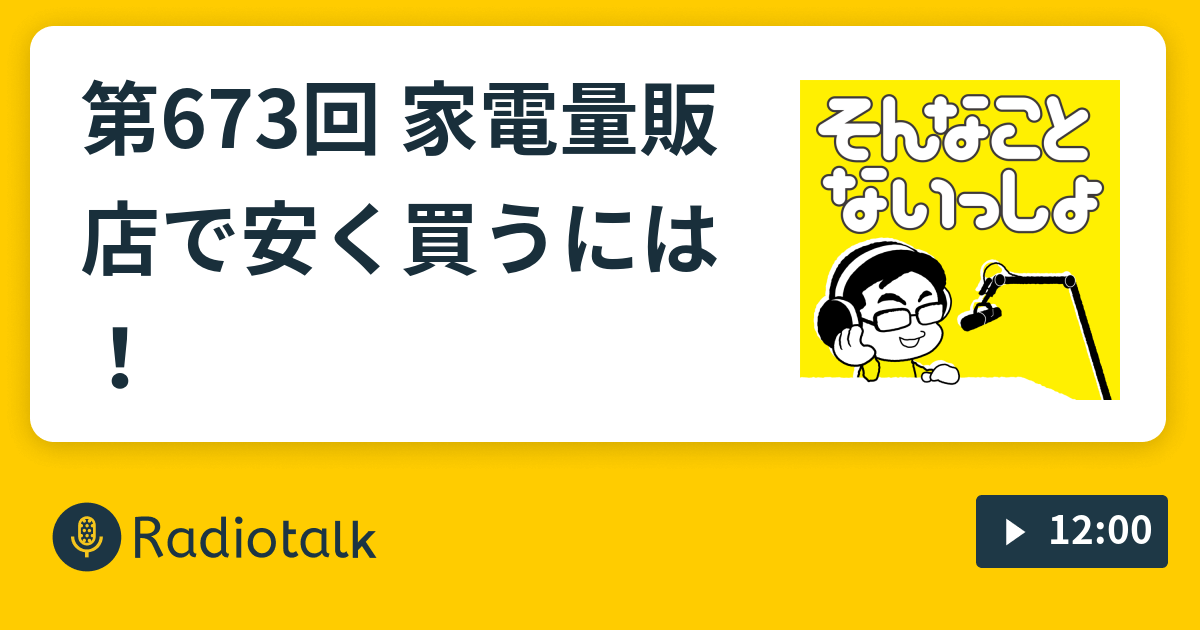 第673回 家電量販店で安く買うには！ - そんなことないっしょ - Radiotalk(ラジオトーク)