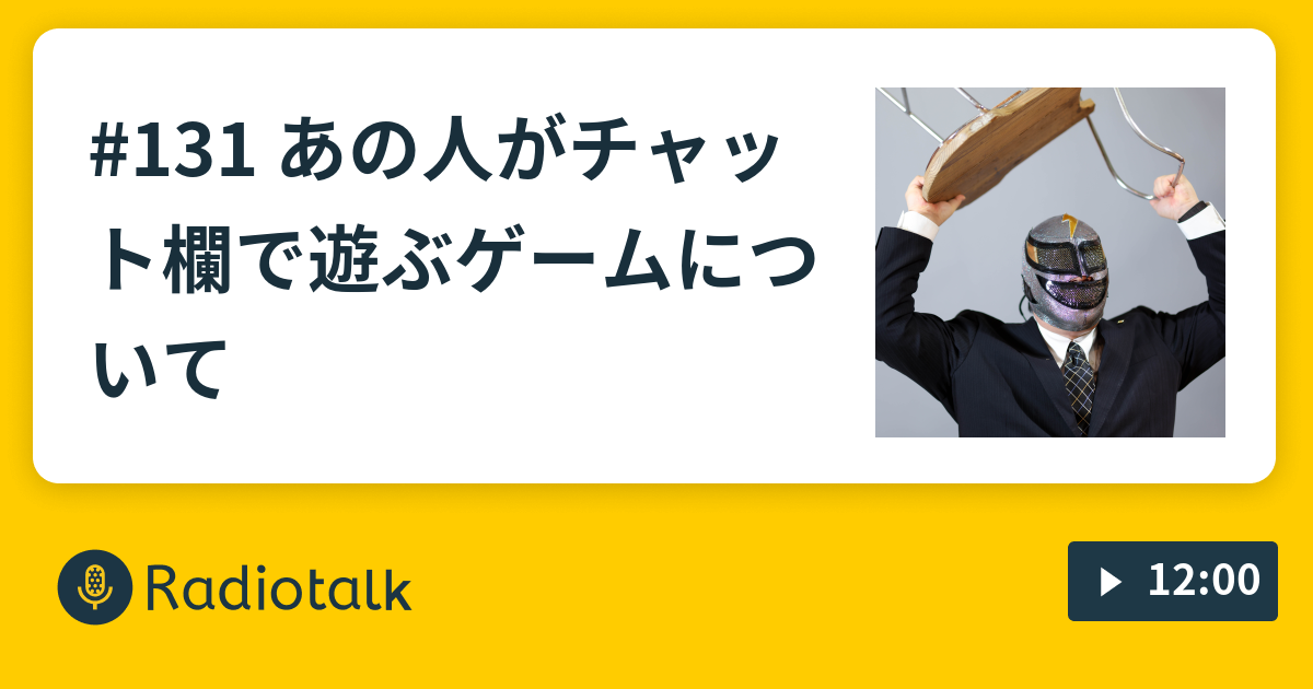 #131 あの人がチャット欄で遊ぶゲームについて - あの人の情報漏洩ラジオ（仮称） - Radiotalk(ラジオトーク)