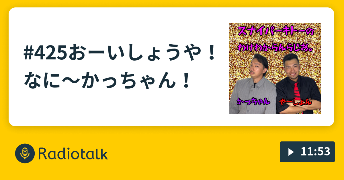 #425おーいしょうや！なに〜かっちゃん！ - スナイパーキトーのわけわからんらじお。 - Radiotalk(ラジオトーク)