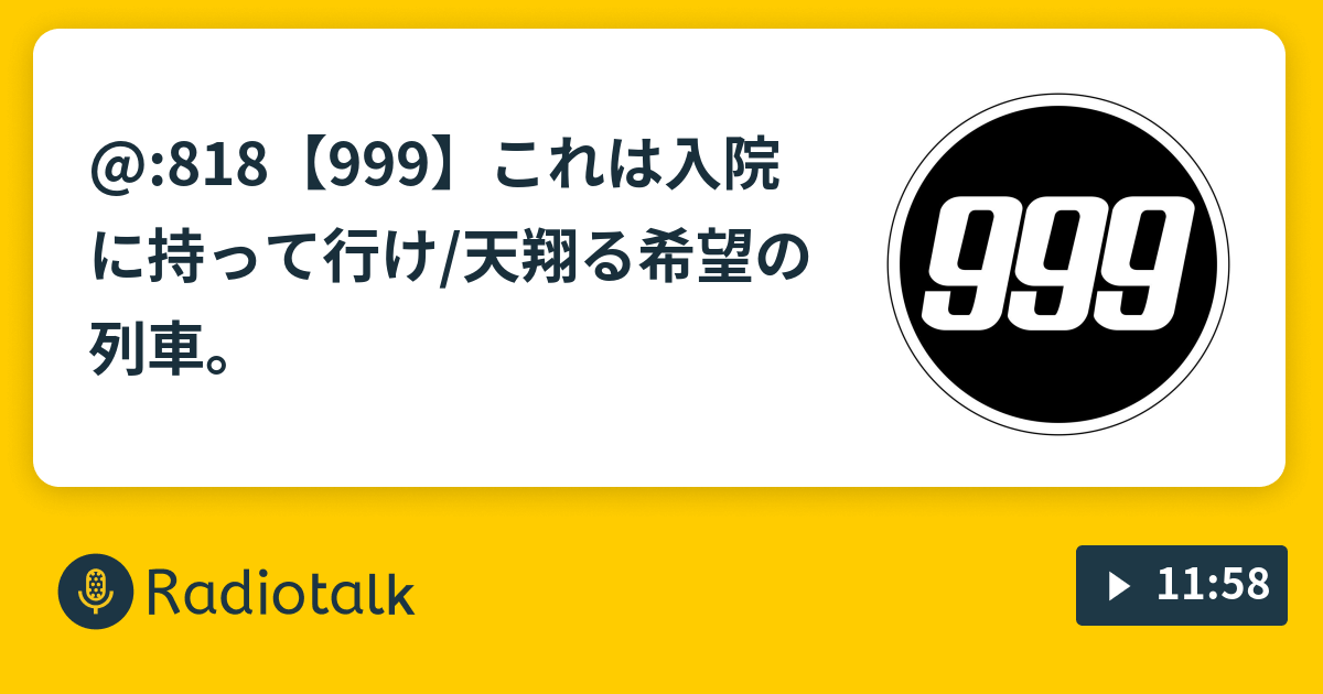 @:818【999】これは入院に持って行け/天翔る希望の列車。 - まみすけのどうしようラジオ - Radiotalk(ラジオトーク)