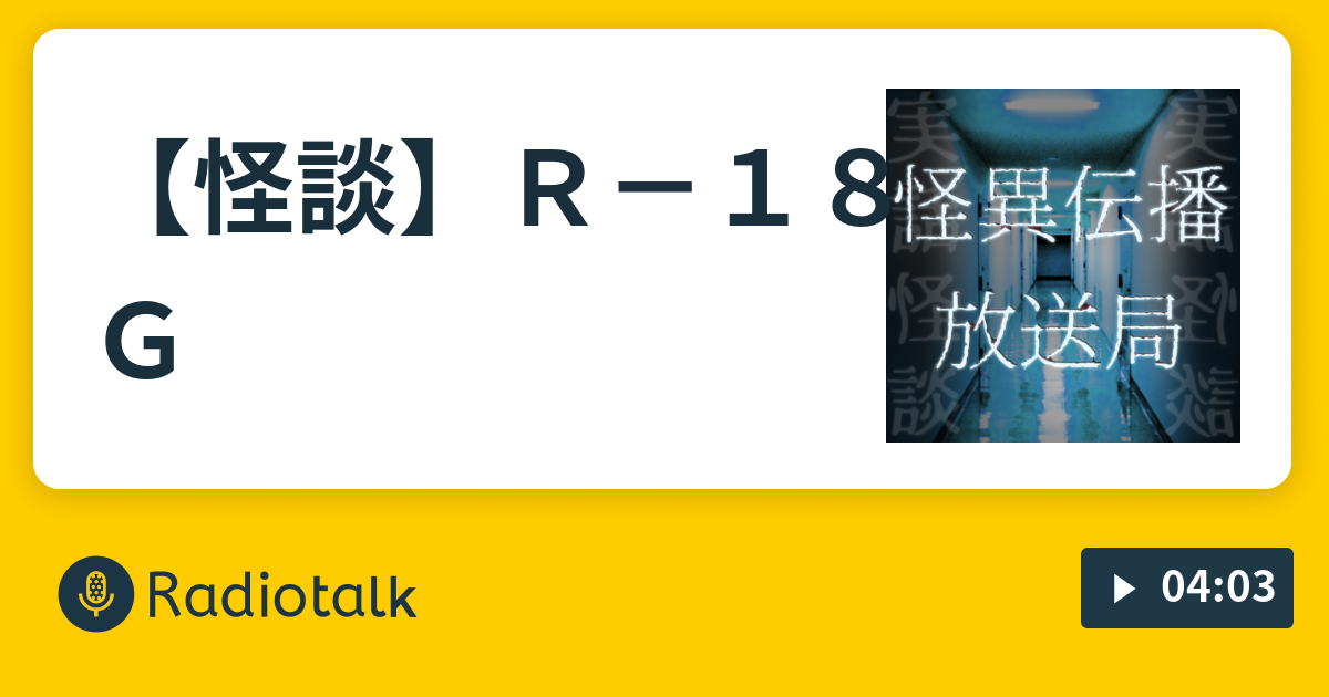 【怪談】R－18G - 怪異伝播放送局/怪談語り - Radiotalk(ラジオトーク)