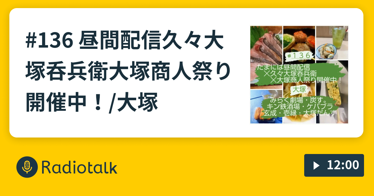 #136 昼間配信☓久々大塚呑兵衛☓大塚商人祭り開催中！/大塚 - 赤メガネグルメ徒然草 - Radiotalk(ラジオトーク)