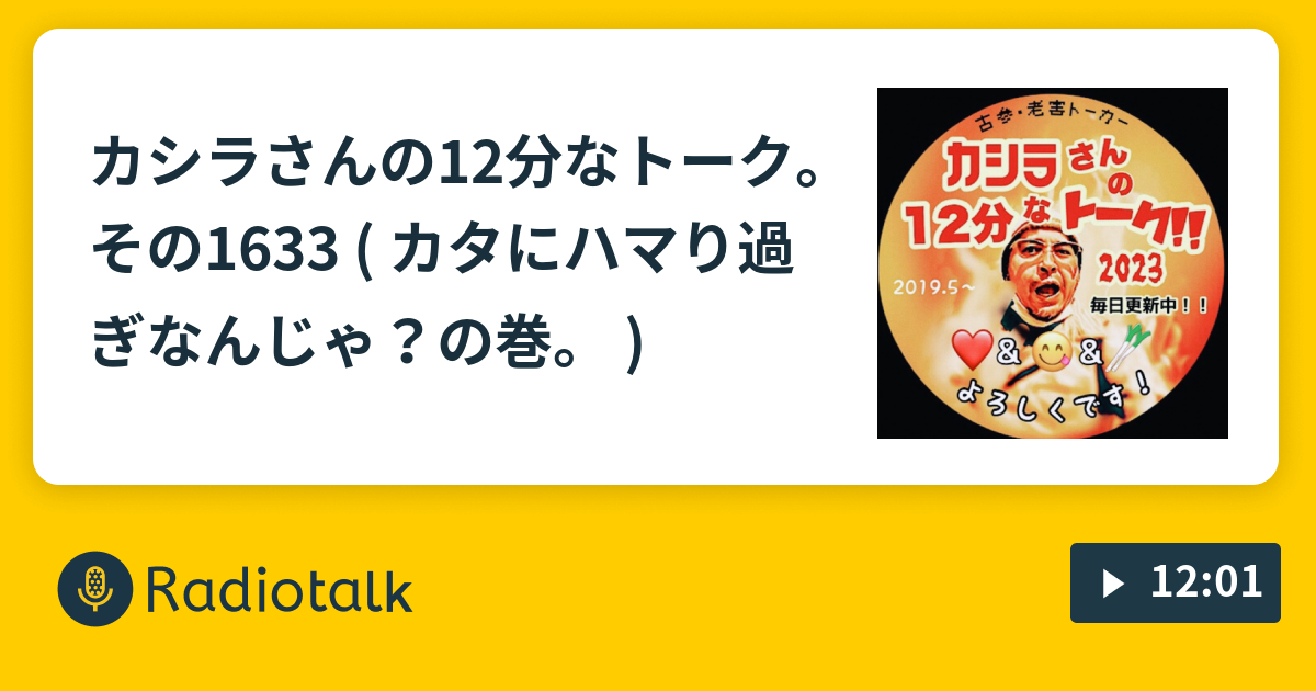 カシラさんの12分なトーク。その1633 ( カタにハマり過ぎなんじゃ？の巻。 ) - カシラさんの「まぁ〜」「あのぉ〜」が多い 12分なトーク。 - Radiotalk(ラジオトーク)