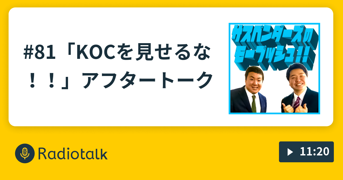 #81「KOCを見せるな！！」アフタートーク① - サスペンダーズのモープッシュ！！ - Radiotalk(ラジオトーク)