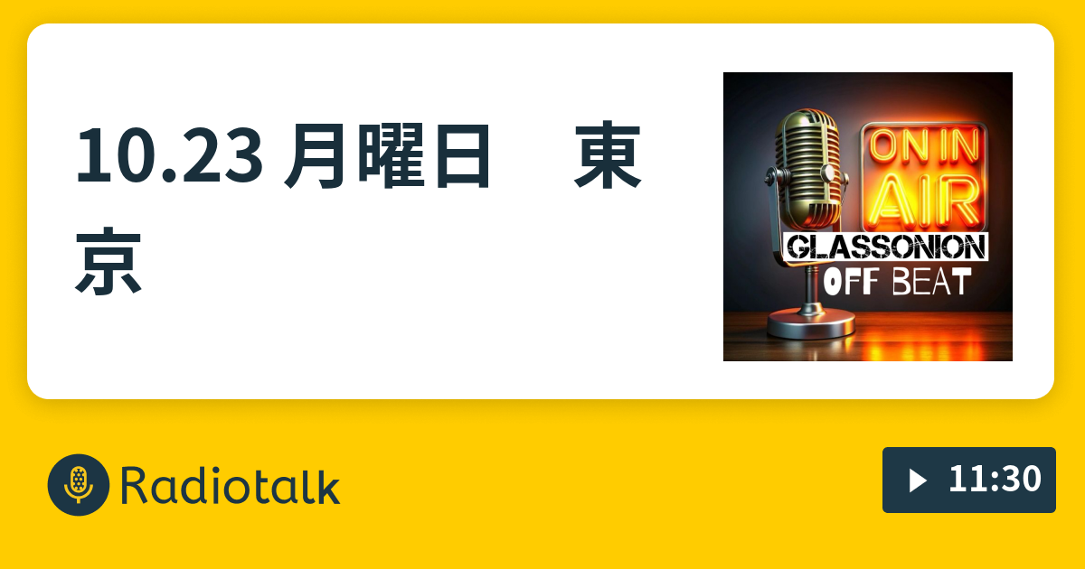 10.23 月曜日 東京🍂☀️ - GLASSONION 🤗👍おしゃべり野郎 ️ - Radiotalk(ラジオトーク)