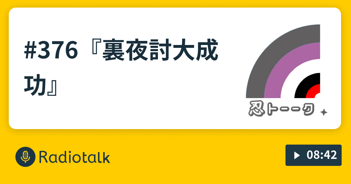 #376『裏夜討大成功』 - 忍トーーク - Radiotalk(ラジオトーク)