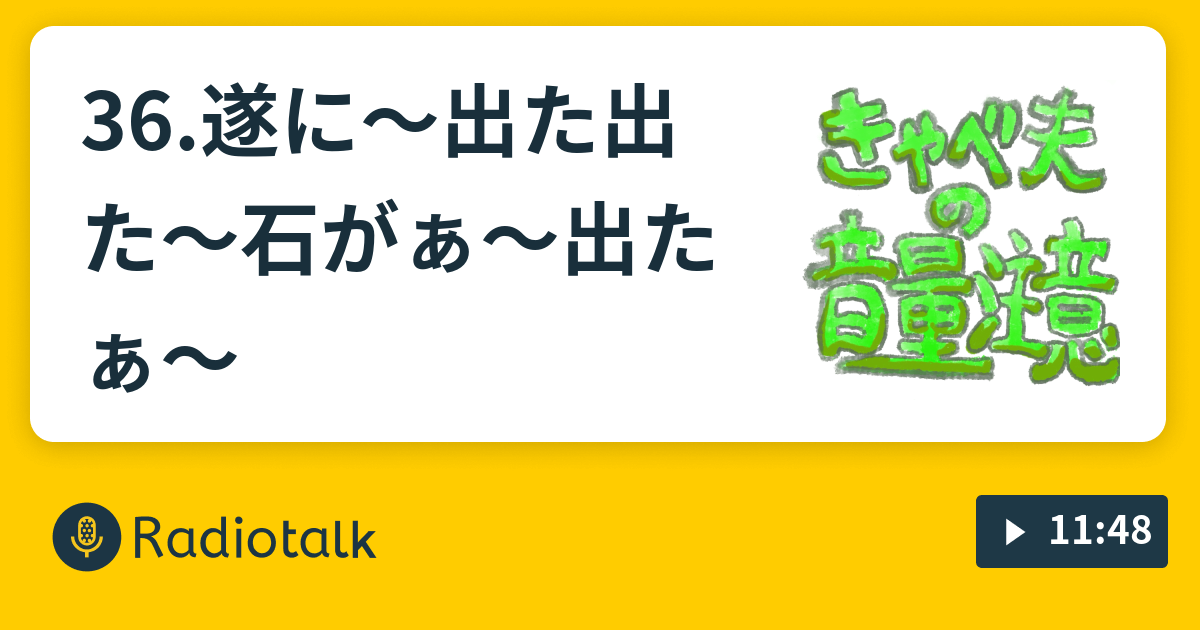 遂に〜出た出た〜石がぁ〜出たぁ〜 - きゃべ夫の音量注意！ - Radiotalk(ラジオトーク)