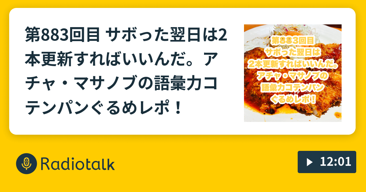 第883回目 サボった翌日は2本更新すればいいんだ。アチャ・マサノブの語彙力コテンパンぐるめレポ！ - 黒子タクシー 太陽ト月ノ閑話 - Radiotalk(ラジオトーク)