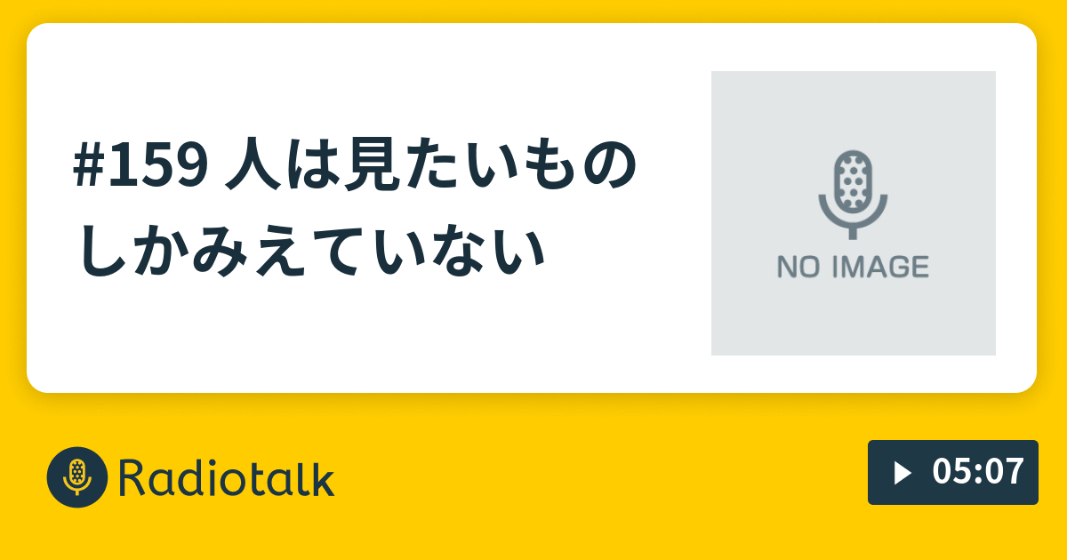 #159 人は見たいものしかみえていない - 思考整理で心が整うラジオ - Radiotalk(ラジオトーク)