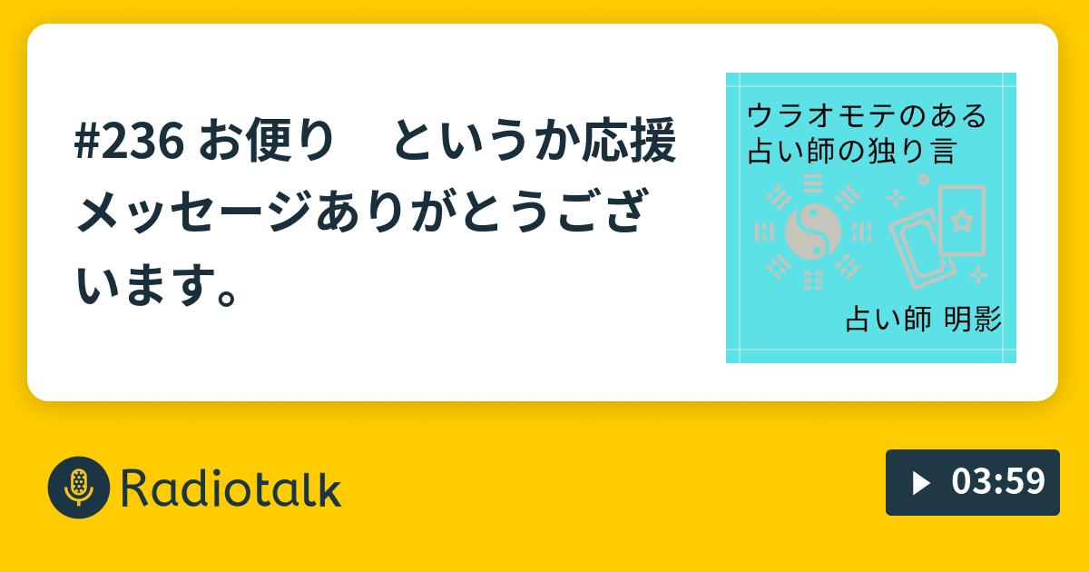 #236 お便り というか応援メッセージありがとうございます。 - ウラオモテのある占い師の独り言 by 明影 - Radiotalk(ラジオトーク)