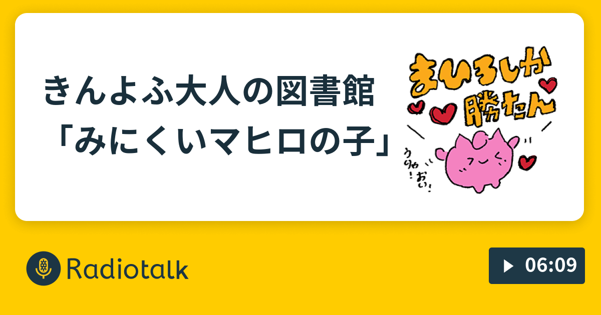 きんよふ大人の図書館 「みにくいマヒロの子」 - Mine'S Presents金曜日の夜更し - Radiotalk(ラジオトーク)