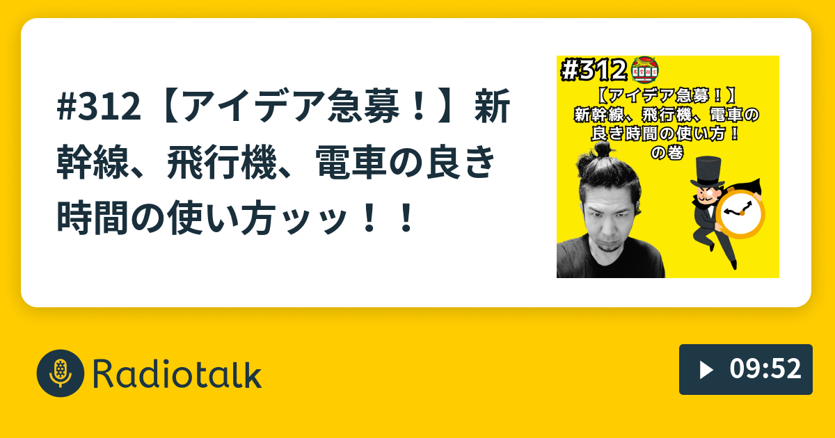 #312【アイデア急募！】新幹線、飛行機、電車の良き時間の使い方ッッ！！ - 山下隆章の罵詈雑言 - Radiotalk(ラジオトーク)