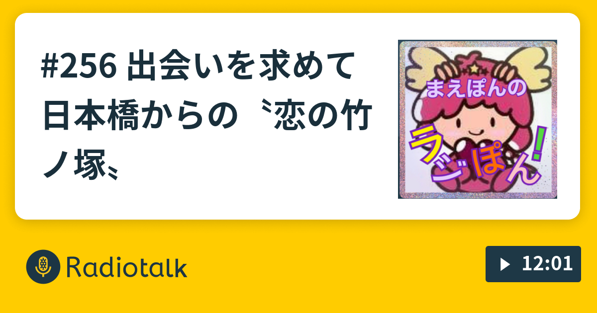 #256 出会いを求めて日本橋💫からの〝恋の竹ノ塚〟 - まえぽんのラジぽん！ - Radiotalk(ラジオトーク)