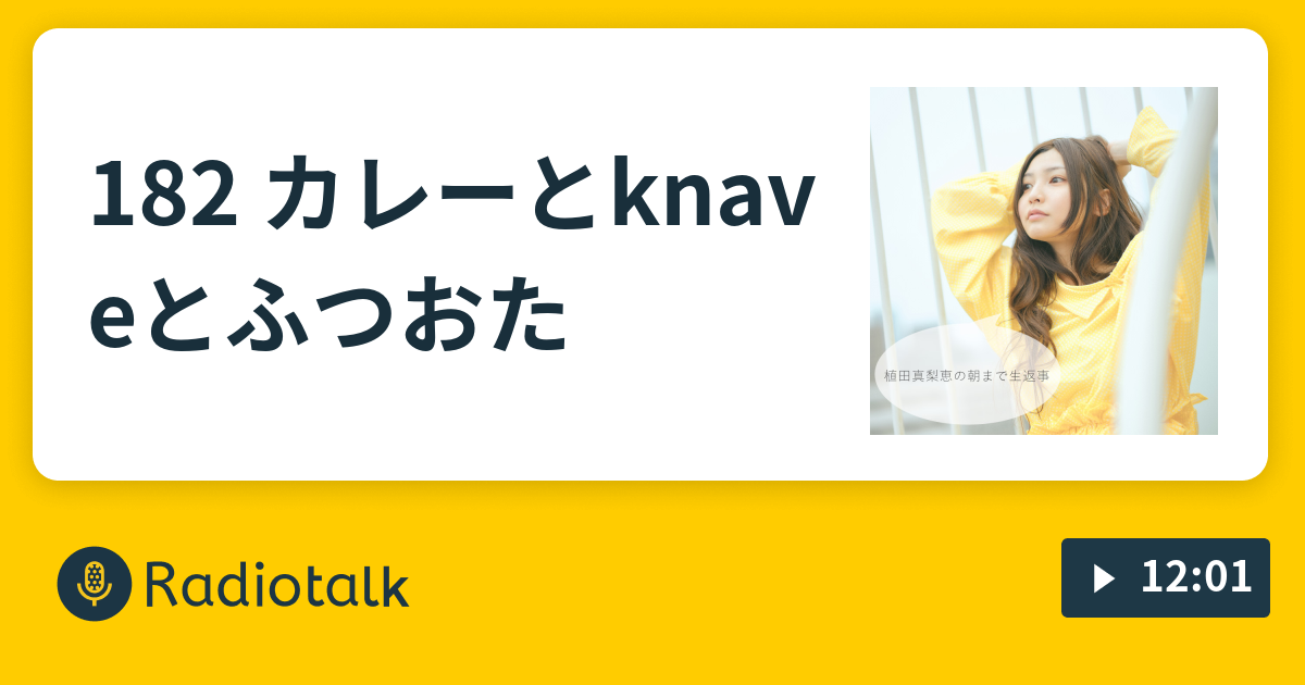 182 カレーとknaveとふつおた - 植田真梨恵の朝まで生返事 - Radiotalk(ラジオトーク)