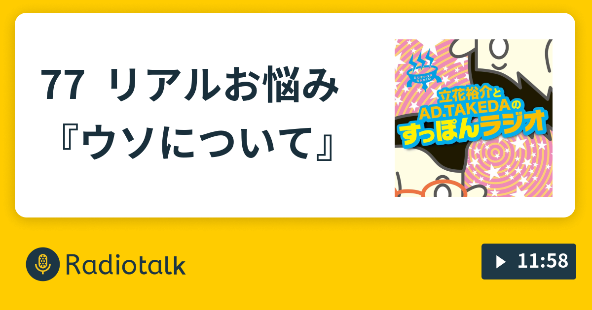 ♯77 リアルお悩み『ウソについて①』 - 立花裕介とAD.TAKEDAのすっぽんラジオ - Radiotalk(ラジオトーク)