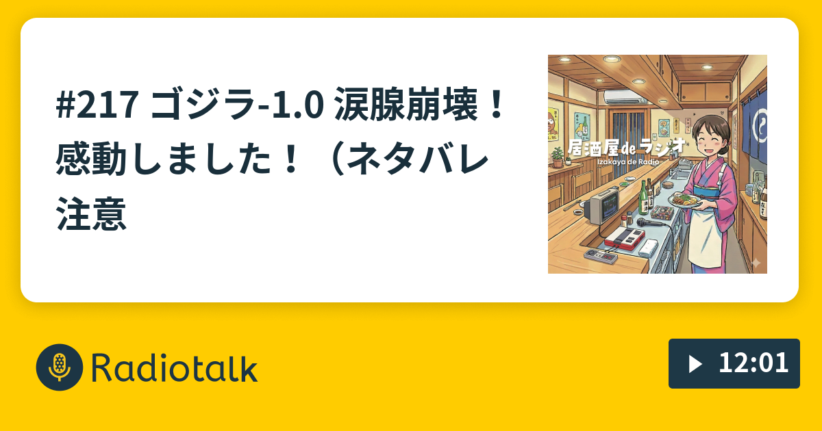 #217 ゴジラ-1.0 涙腺崩壊！感動しました！（ネタバレ注意 - 居酒屋deラジオ - Radiotalk(ラジオトーク)
