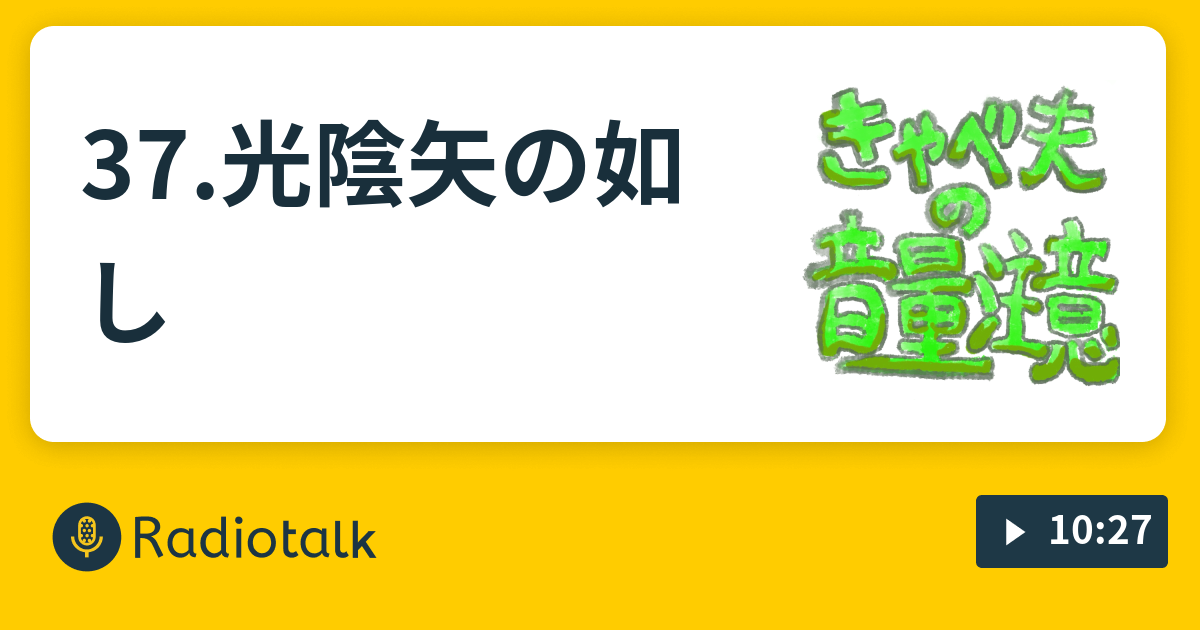 37.光陰矢の如し - きゃべ夫の音量注意！ - Radiotalk(ラジオトーク)