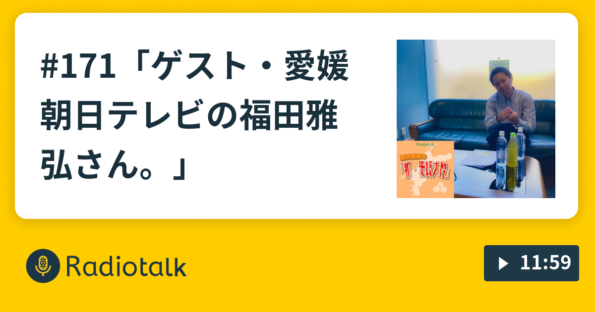 #171「ゲスト・愛媛朝日テレビの福田雅弘さん。」 - 酒井貴浩の「新・愛媛大陸」 - Radiotalk(ラジオトーク)