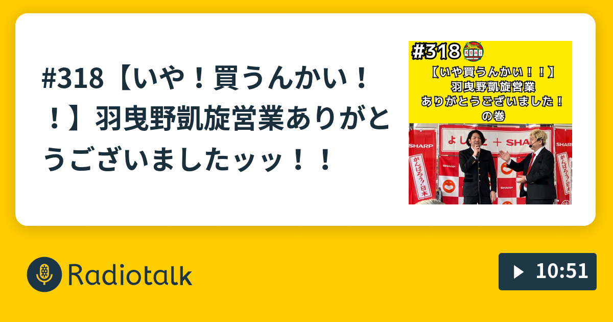 #318【いや！買うんかい！！】羽曳野凱旋営業ありがとうございましたッッ！！ - 山下隆章の罵詈雑言 - Radiotalk(ラジオトーク)