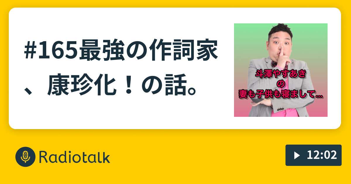#165最強の作詞家、康珍化！の話。 - 斗澤やすあきの妻も子供も寝まして… - Radiotalk(ラジオトーク)