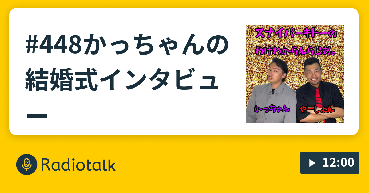 #448かっちゃんの結婚式インタビュー③ - スナイパーキトーのわけわからんらじお。 - Radiotalk(ラジオトーク)