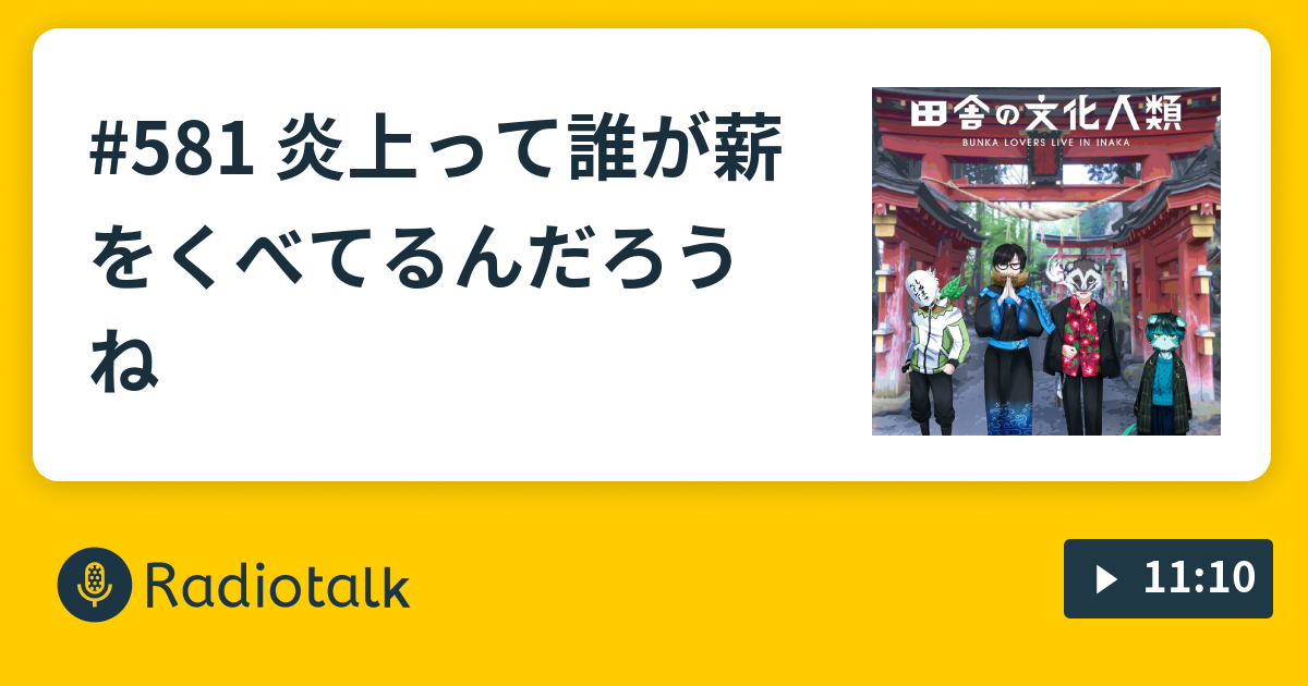 #581 炎上って誰が薪をくべてるんだろうね - 文化人類はかしがましい - Radiotalk(ラジオトーク)
