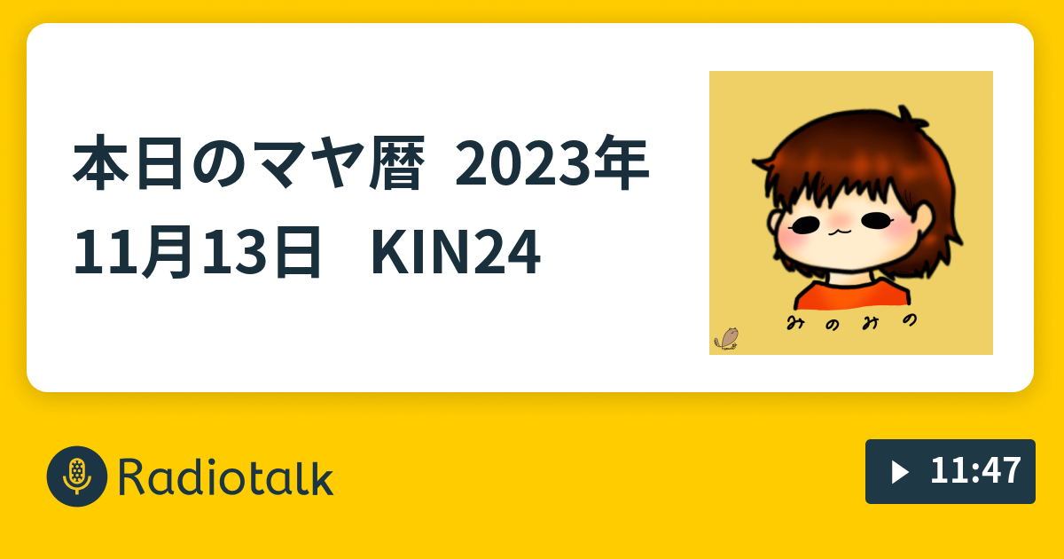 本日のマヤ暦 2023年11月13日 KIN24 - みのみのの元気のお届け配信🤣 - Radiotalk(ラジオトーク)