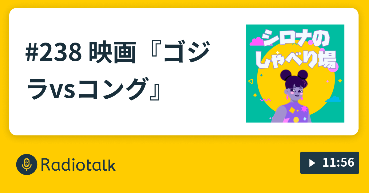 #238 映画『ゴジラvsコング』 - シロナのしゃべり場 - Radiotalk(ラジオトーク)