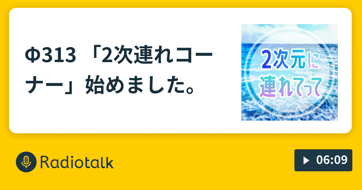 Φ313 「2次連れコーナー」始めました。 - 2次元に連れてって - Radiotalk(ラジオトーク)