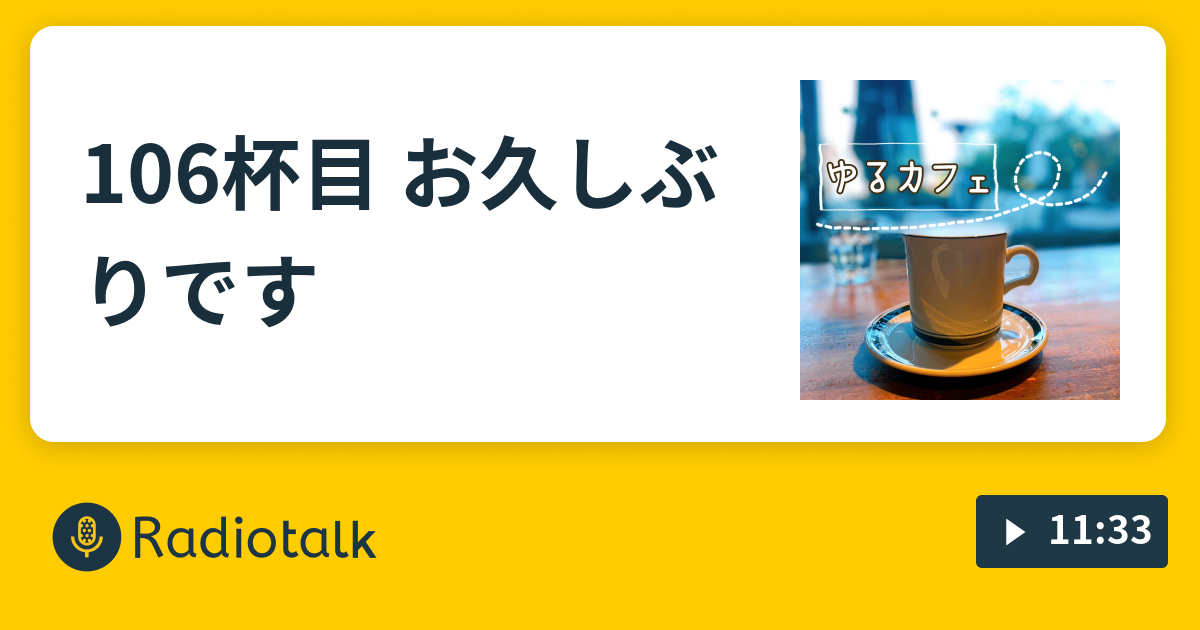 106杯目 お久しぶりです - ゆるカフェ - Radiotalk(ラジオトーク)