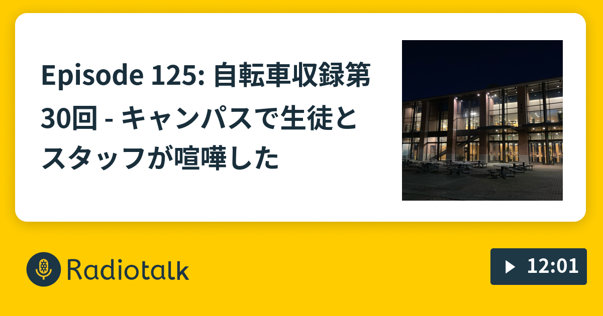 Episode 125: 自転車収録第30回 - キャンパスで生徒とスタッフが喧嘩した - 音声日記 - Radiotalk(ラジオトーク)