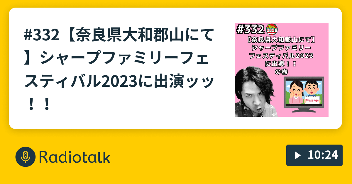 #332【奈良県大和郡山にて】シャープファミリーフェスティバル2023に出演ッッ！！ - 山下隆章の罵詈雑言 - Radiotalk(ラジオトーク)