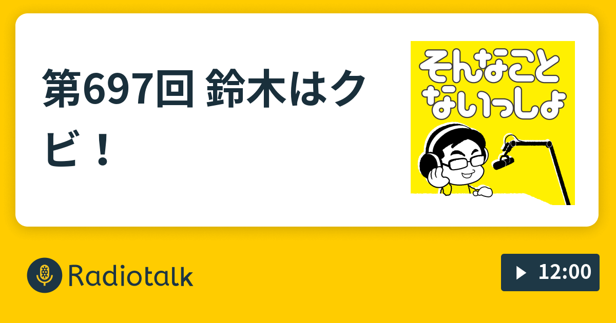 第697回 鈴木はクビ！ - そんなことないっしょ - Radiotalk(ラジオトーク)