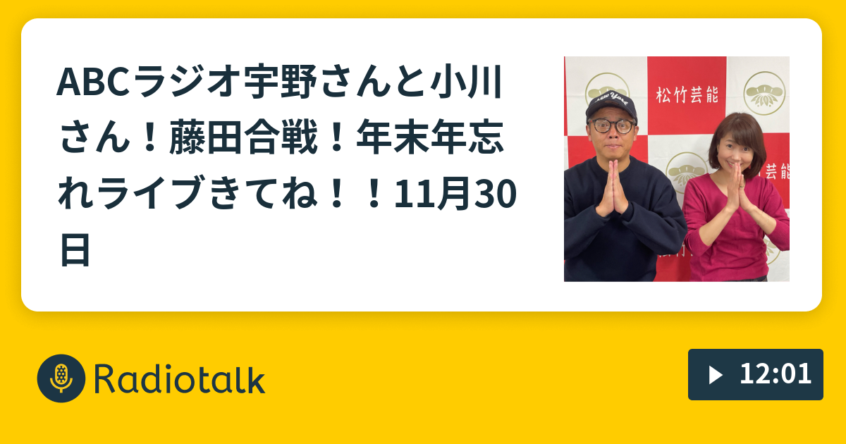 ABCラジオ宇野さんと小川さん！藤田合戦！年末年忘れライブきてね！！11月30日④ - 恵理子とかみじょう 初球セーフティバント！！ - Radiotalk(ラジオトーク)