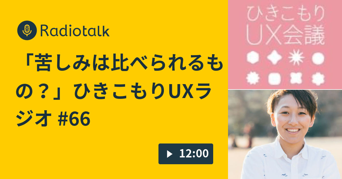 「苦しみは比べられるもの？」ひきこもりUXラジオ #66 - ひきこもりUXラジオ - Radiotalk(ラジオトーク)